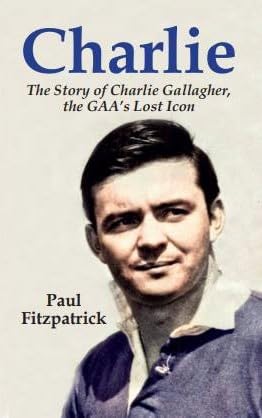 Charlie: The Story of Charlie Gallagher, the GAA's Lost Icon ...